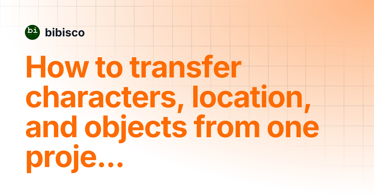 How to transfer characters, location, and objects from one project to ...